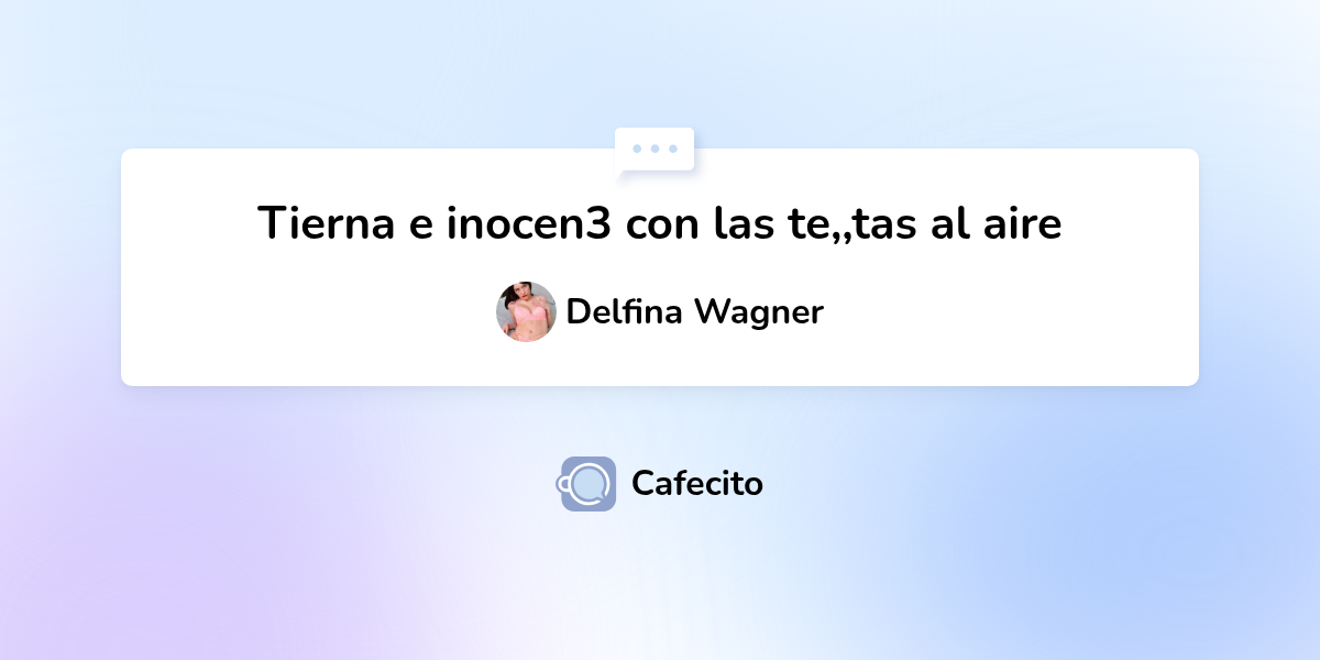 Tierna e inocen3 con las te,,tas al aire por Delfina Wagner | Cafecito