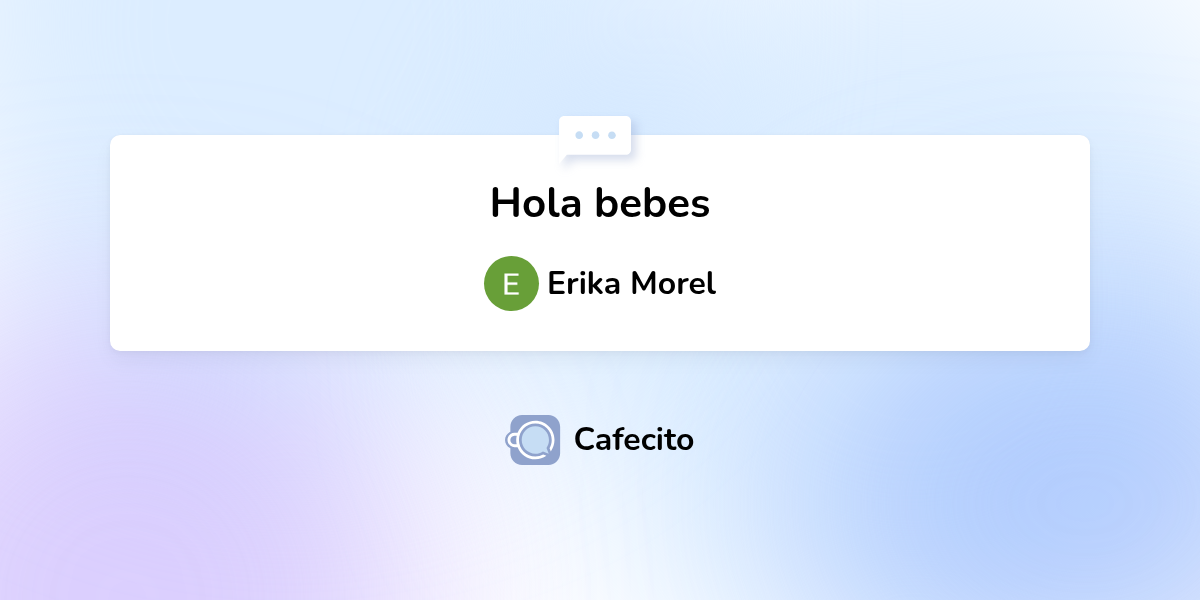 Hola bebes por Erika Morel | Cafecito