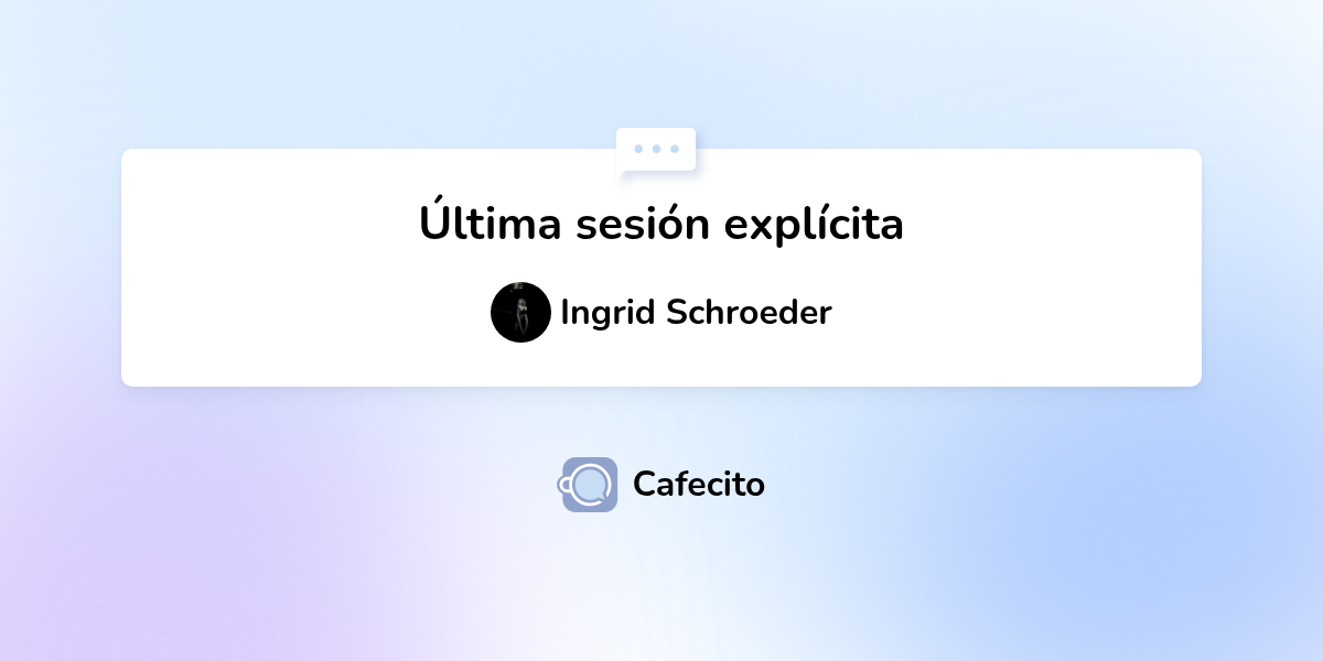 Última sesión explícita por Ingrid Schroeder | Cafecito