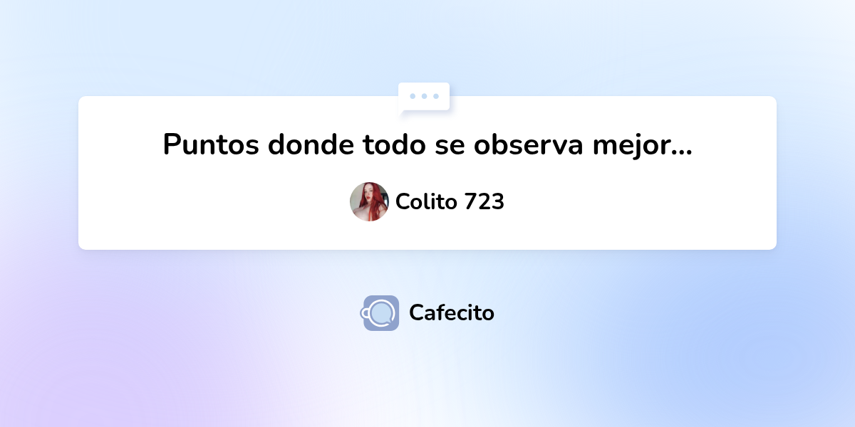 Puntos donde todo se observa mejor... por Colito 723 | Cafecito