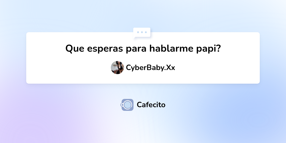 Que esperas para hablarme papi? por CyberBaby.Xx | Cafecito
