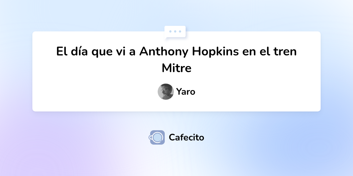 El día que vi a Anthony Hopkins en el tren Mitre por Yaro | Cafecito