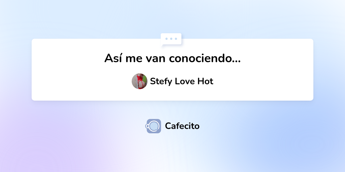 Así me van conociendo... por Stefy Love Hot | Cafecito