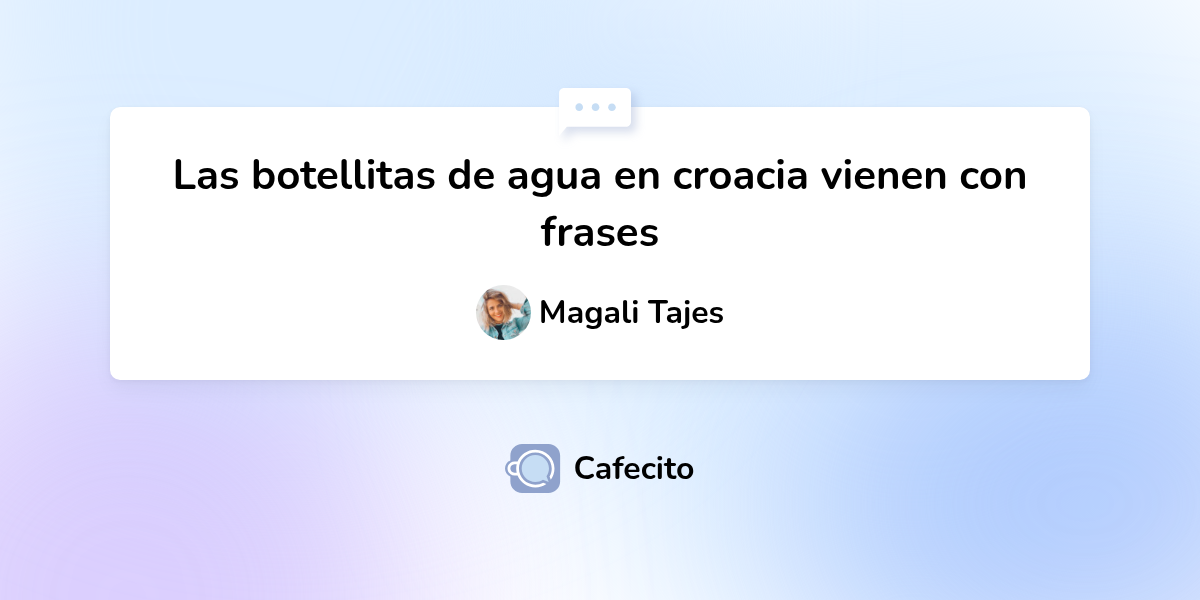 Las botellitas de agua en croacia vienen con frases por Magali Tajes | Cafecito