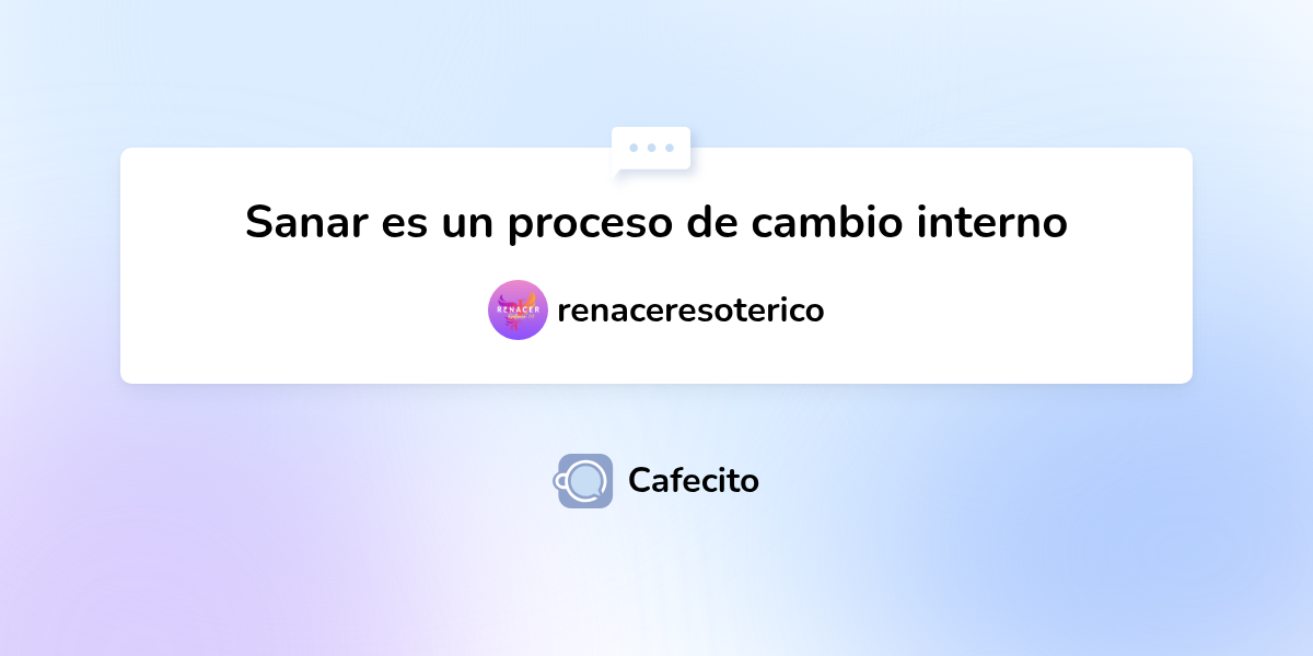 Sanar es un proceso de cambio interno por renaceresoterico | Cafecito