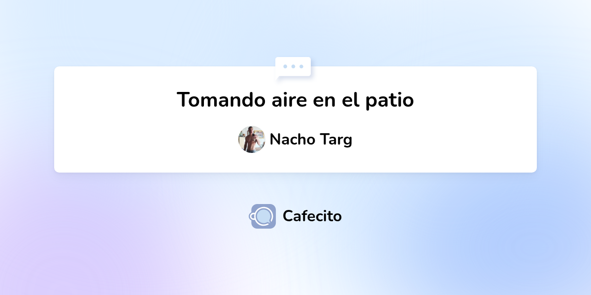 Tomando aire en el patio por Nacho Targ | Cafecito