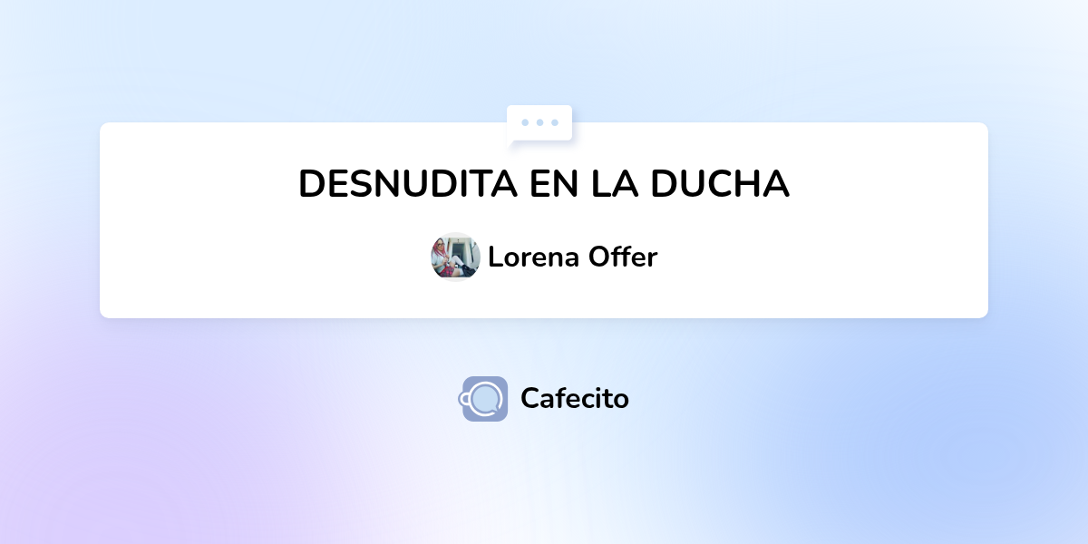 DESNUDITA EN LA DUCHA por Lorena Offer | Cafecito