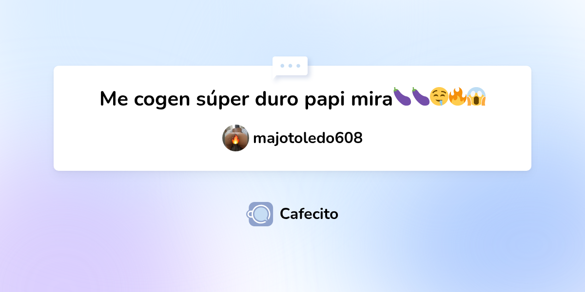 Me cogen súper duro papi mira🍆🍆🤤🔥😱 por majotoledo608 | Cafecito