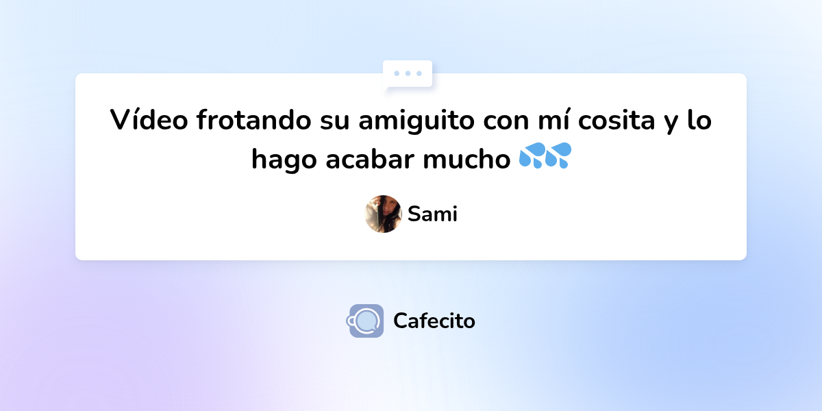 Vídeo frotando su amiguito con mí cosita y lo hago acabar mucho 💦💦 por ...