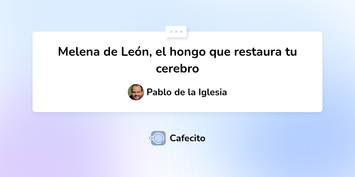 Melena de León, el hongo que restaura tu cerebro por Pablo de la Iglesia | Cafecito