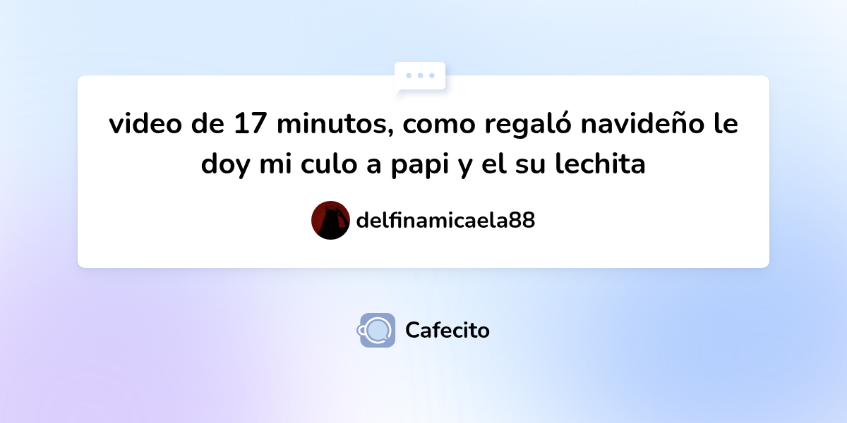 video de 17 minutos, como regaló navideño le doy mi culo a papi y el su ...