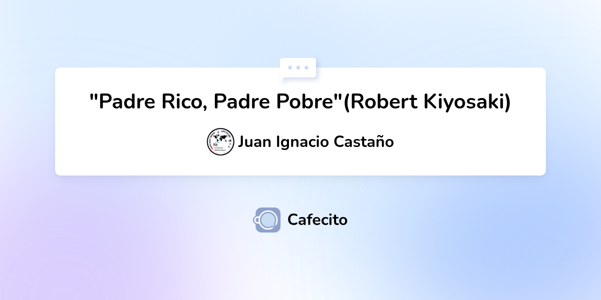 "Padre Rico, Padre Pobre"(Robert Kiyosaki) por Juan Ignacio Castaño | Cafecito
