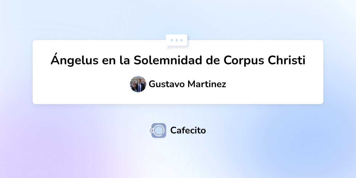 Ángelus en la Solemnidad de Corpus Christi por Gustavo Martinez | Cafecito