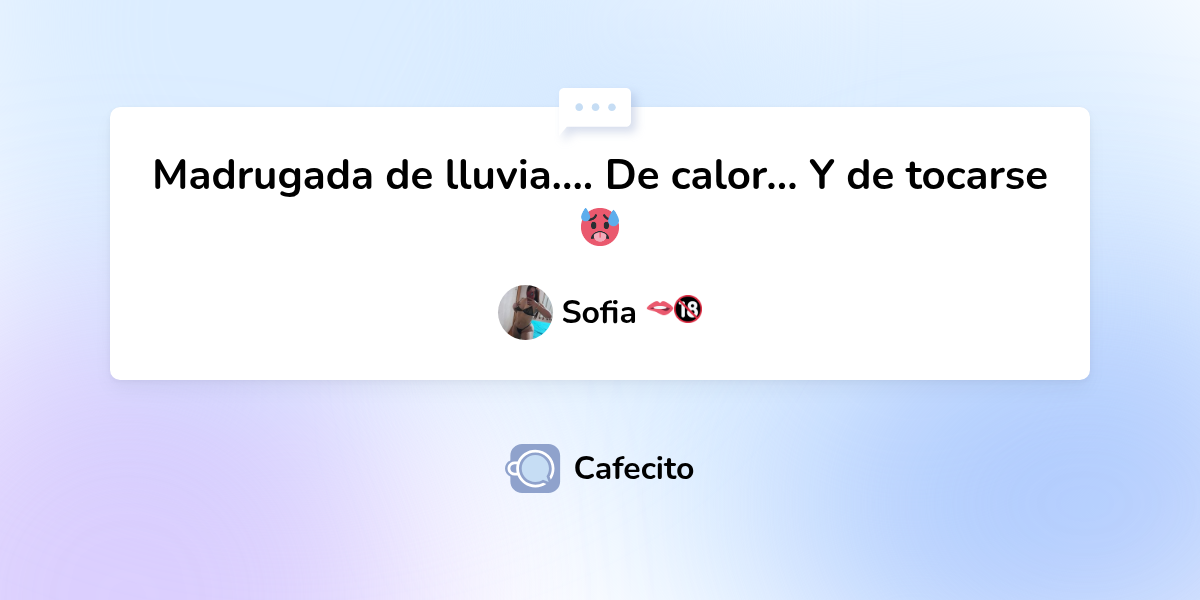 Madrugada de lluvia.... De calor... Y de tocarse 🥵 por Sofia 🍒 | Cafecito