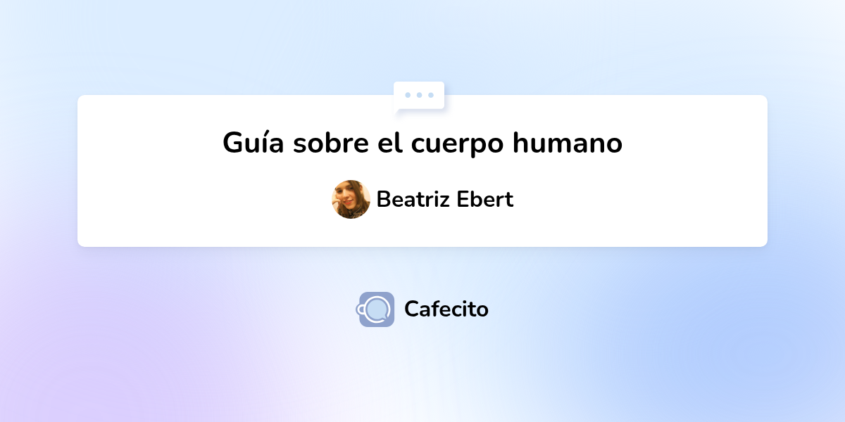 Guía sobre el cuerpo humano por Beatriz Ebert | Cafecito